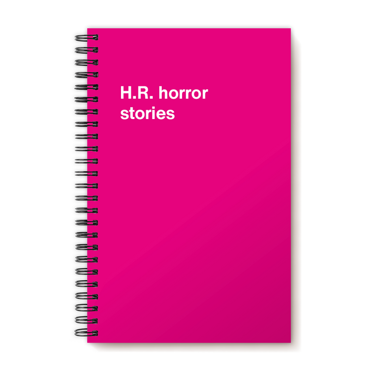 H.R. horror stories | WTF Notebooks™