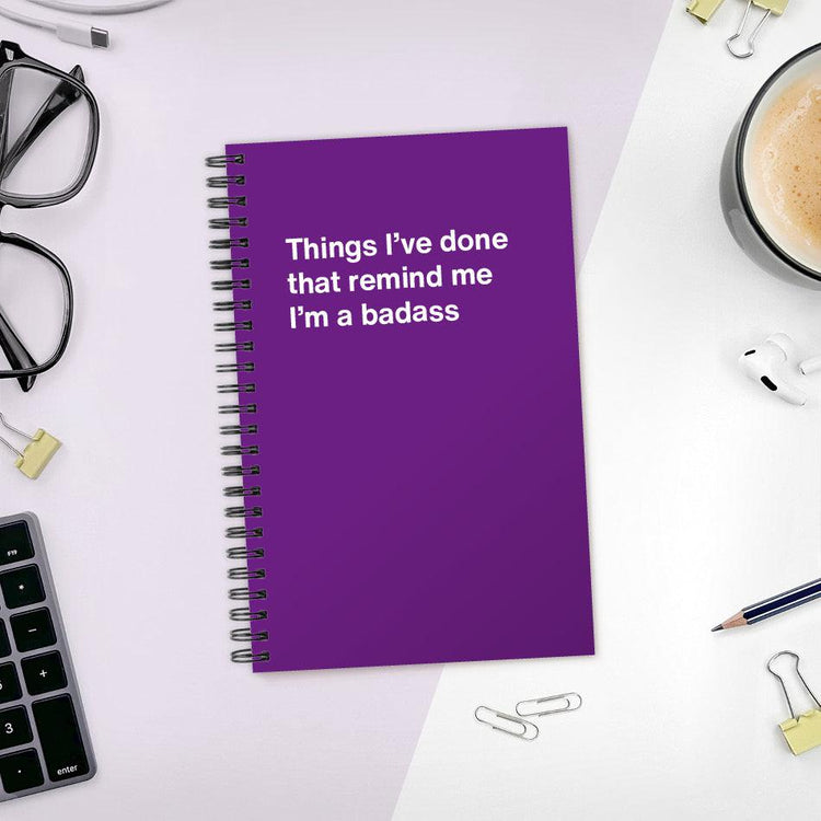 Things I’ve done that remind me I’m a badass | WTF Notebooks™